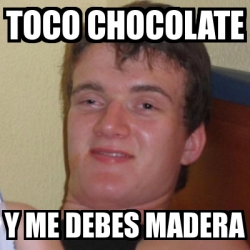 Meme Stoner Stanley - toco chocolate y me debes madera - 959866