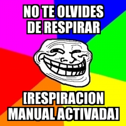 Meme Troll - no te olvides de respirar [respiracion manual activada ...