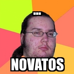 Meme Friki - ... novatos - 960817