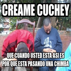 Meme Personalizado - CREAME CUCHEY QUE CUANDO USTED ESTA ASI ES POR QUE ...