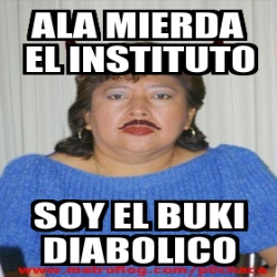 Meme Personalizado - ala mierda el instituto soy el buki diabolico - 970993