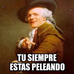 Meme Joseph Ducreux - . . TU SIEMPRE estas peleando - 973754