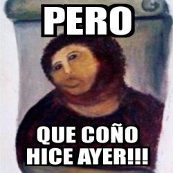 Meme Personalizado - pero que coÃ±o hice ayer!!! - 978760