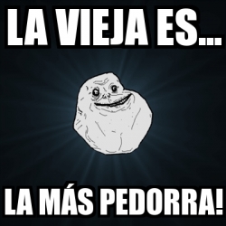 Meme Forever Alone - la vieja es... la mÃ¡s pedorra! - 979781