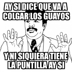 Meme Ay Si - ay si dice que va a colgar los guayos y ni siquiera tiene ...
