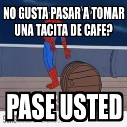 Meme Personalizado - No gusta pasar a tomar una tacita de cafe? pase ...