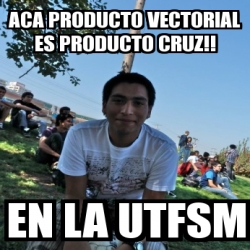 Meme Personalizado - aca producto vectorial es producto cruz!! en la ...