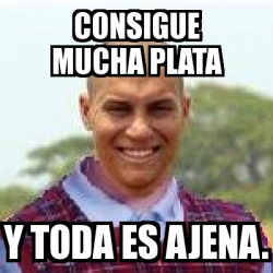 Meme Personalizado - Consigue mucha plata y toda es ajena. - 990403
