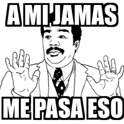 Meme Ay Si - a mi jamas me pasa eso - 991788