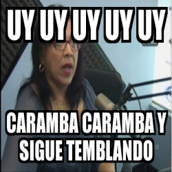 Meme Personalizado - Uy UY UY UY UY CARAMBA CARAMBA Y SIGUE TEMBLANDO ...