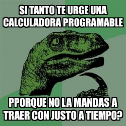 Meme Filosoraptor - Si tanto te urge una calculadora programable ...
