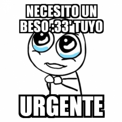 Meme Por favor - NECESITO UN BESO :33' TUYO URGENTE - 995149