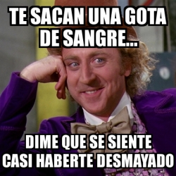 Meme Willy Wonka - Te sacan una gota de sangre... dime que se siente ...