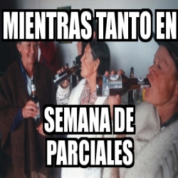Meme Personalizado - Mientras tanto en semana de parciales - 1000234