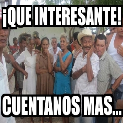 Meme Personalizado - Â¡que interesante! cuentanos mas... - 1001270