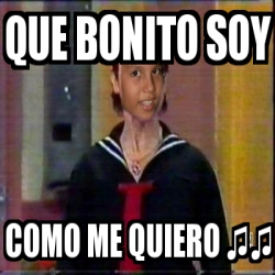 Meme Personalizado - que bonito soy como me quiero â™«â™« - 1002517