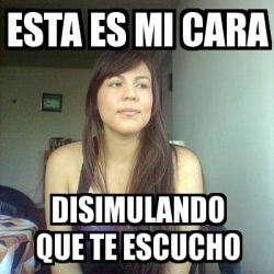 Meme Personalizado - esta es mi cara disimulando que te escucho - 1005195