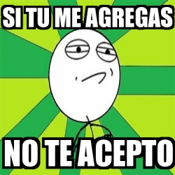 Meme Challenge Accepted - si tu me agregas no te acepto - 1015764