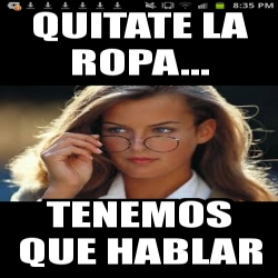 Meme Personalizado - quitate la ropa... tenemos que hablar - 1015976