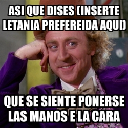 Meme Willy Wonka - asi que dises (inserte letania prefereida aqui) que ...