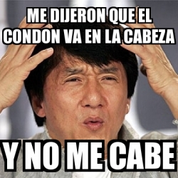 Meme Jackie Chan - me dijeron que el condon va en la cabeza y no me ...