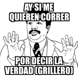 Meme Ay Si - ay si me quieren correr por decir la verdad (grillero ...