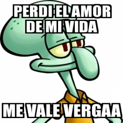 Meme Personalizado - PERDI EL AMOR DE MI VIDA ME VALE VERGAA - 1019812