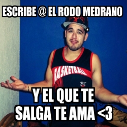 Meme Personalizado - escribe @ el rodo medrano . y el que te salga te ama