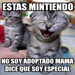 Meme Personalizado - estas mintiendo no soy adoptado mama dice que soy ...