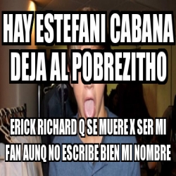 Meme Personalizado - hay estefani cabana deja al pobrezitho erick ...