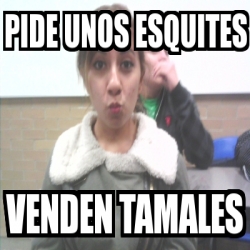 Meme Personalizado - PIDE UNOS ESQUITES VENDEN TAMALES - 1110230