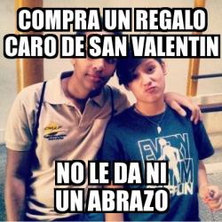 Meme Personalizado - COMPRA UN REGALO CARO DE SAN VALENTIN NO LE DA NI ...