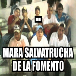 Meme Personalizado - .. mara salvatrucha de La fomento - 1112251