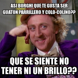 Meme Willy Wonka - asi borghi QUE TE GUSTA ser guaton parrillero y colo ...