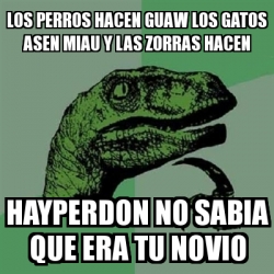 Meme Filosoraptor - LOS PERROS HACEN GUAW LOS GATOS ASEN MIAU Y LAS ...