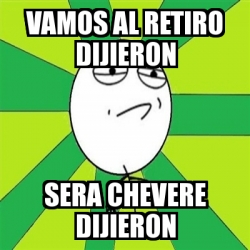 Meme Challenge Accepted - Vamos al retiro dijieron sera chevere ...