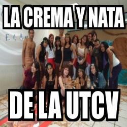 Meme Personalizado - la crema y nata de la utcv - 1123206