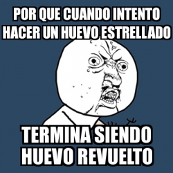 Meme Y U No - por que cuando intento hacer un huevo estrellado termina ...