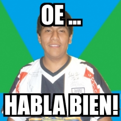 Meme Personalizado - OE ... HABLA BIEN! - 1126247