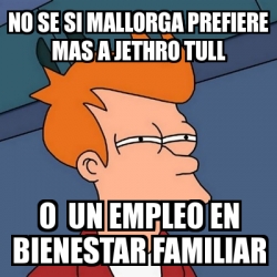 Meme Futurama Fry - no se si mallorga prefiere mas a jethro tull o un ...