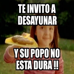 Meme Personalizado - Te invito a desayunar y su popo no esta dura ...