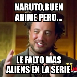 Meme Ancient Aliens - naruto,buen anime pero... le falto mas aliens en ...