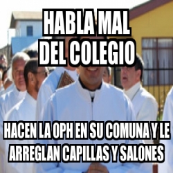 Meme Personalizado - Habla mal del colegio hacen la oph en su comuna y ...