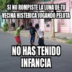 Meme Personalizado - Si no rompiste la luna de tu vecina histerica ...