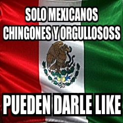 Meme Personalizado - solo mexicanos chingones y orgullososs pueden ...