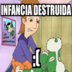 Meme Personalizado - infancia destruida :( - 1139988