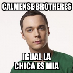 Meme Sheldon Cooper - Calmense Brotheres igual la chica es mia - 1141649