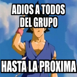 Meme Personalizado - Adios a todos del Grupo hasta la proxima - 1142737