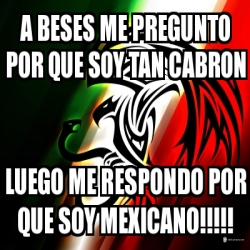 Meme Personalizado - a beses me pregunto por que soy tan cabron luego ...