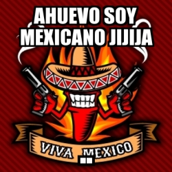 Meme Personalizado - ahuevo soy mexicano jijija .. - 1144788